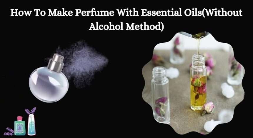 How To Make Perfume With Essential Oils(Without Alcohol Method)